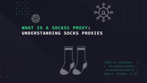 What is a SOCKS5 Proxy: Understanding SOCKS Proxies